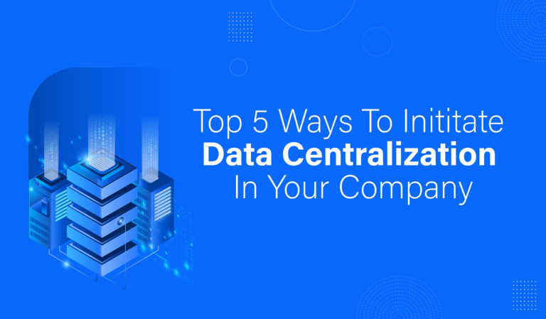 Data Centralization: Top 5 ways to centralize the data of your company