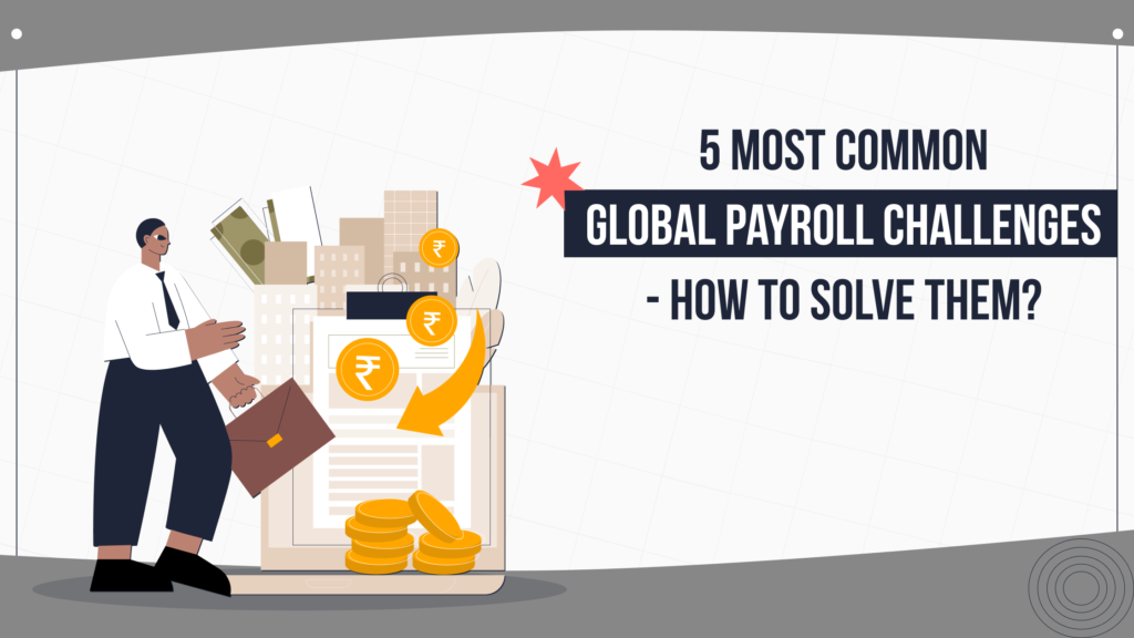 5 Common Global Payroll Processing Challenges- How To Solve Them?